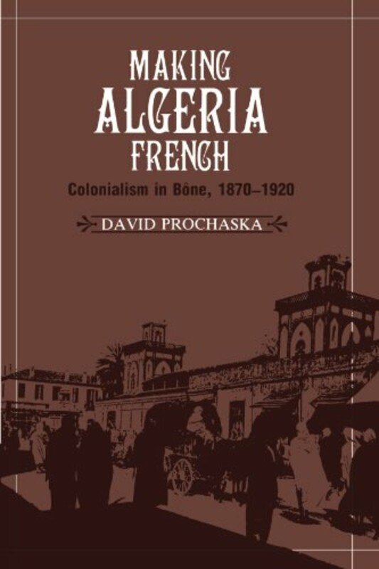 Making Algeria French: Colonialism in Bône, 1870–1 - CotizUp.com